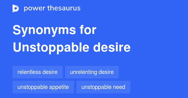 UNSTOPPABLE DESIRE Synonyms: 92 Similar Phrases