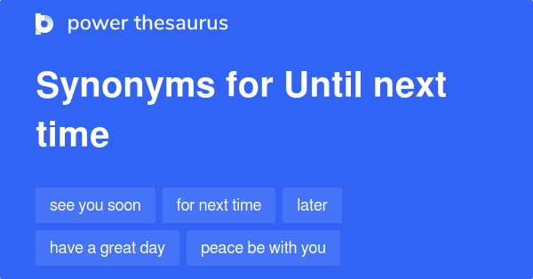 UNTIL NEXT TIME Synonyms: 286 Similar Words & Phrases