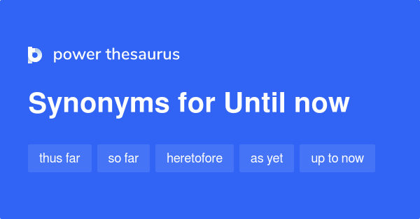 UNTIL NOW Synonyms: 236 Similar Words & Phrases
