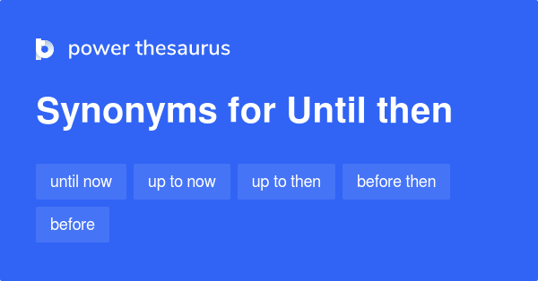 UNTIL THEN Synonyms: 155 Similar Words & Phrases