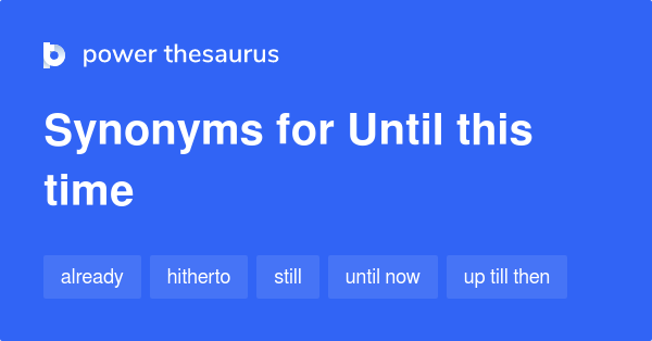 UNTIL THIS TIME Synonyms: 19 Similar Words & Phrases