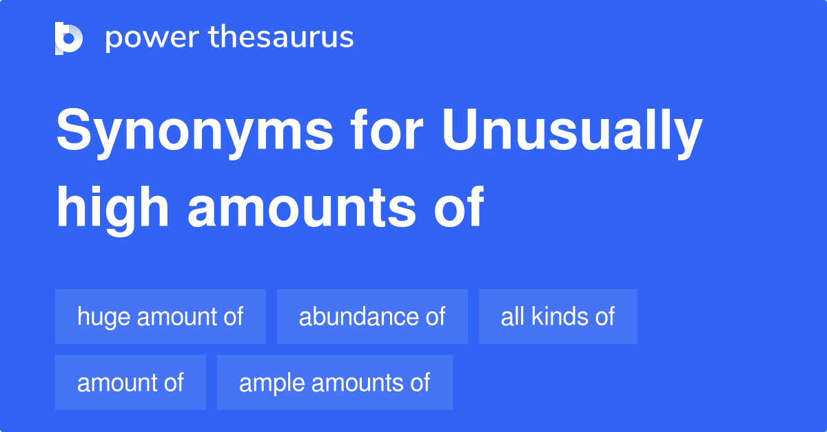UNUSUALLY HIGH AMOUNTS OF Synonyms: 605 Similar Words & Phrases