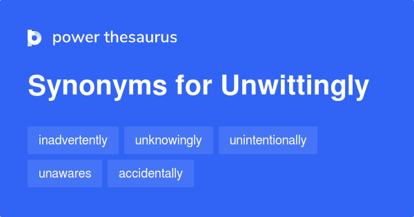 UNWITTINGLY Synonyms: 293 Similar Words & Phrases