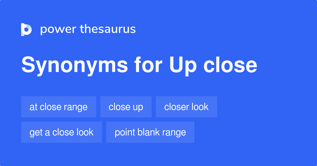 UP CLOSE Synonyms: 96 Similar Words & Phrases