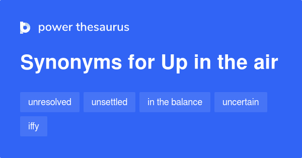 UP IN THE AIR Synonyms: 514 Similar Words & Phrases
