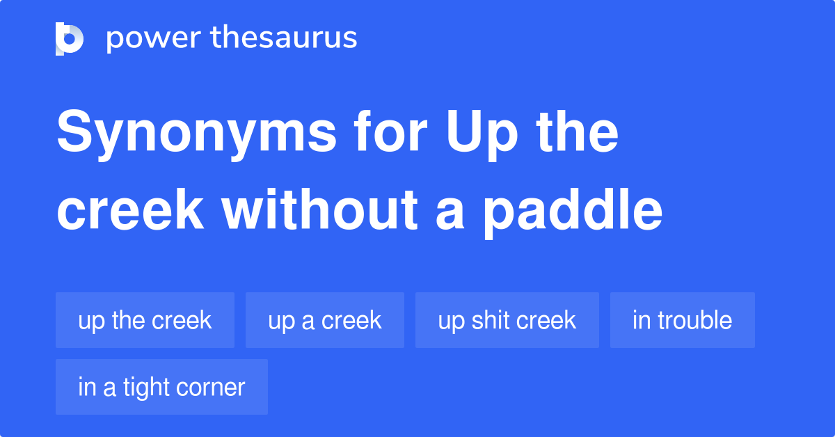 UP THE CREEK WITHOUT A PADDLE Synonyms: 270 Similar Words & Phrases