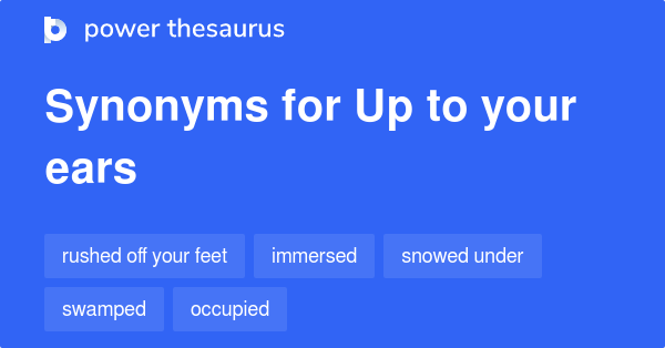 Up To Your Ears synonyms - 25 Words and Phrases for Up To Your Ears