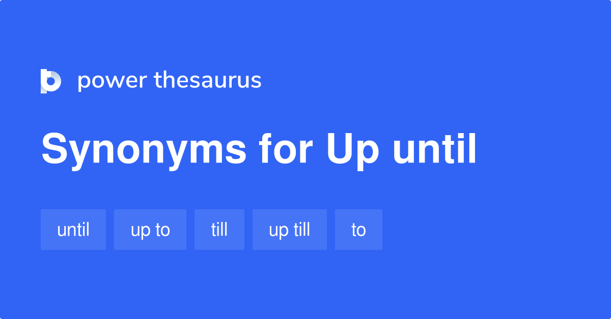 UP UNTIL Synonyms: 140 Similar Words & Phrases