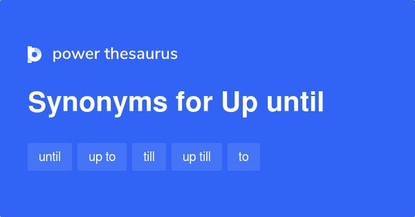 UP UNTIL Synonyms: 140 Similar Words & Phrases