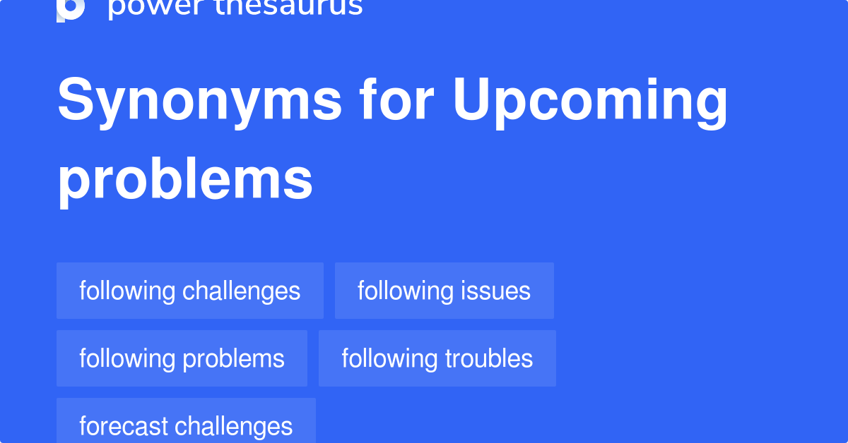 UPCOMING PROBLEMS Synonyms: 83 Similar Phrases
