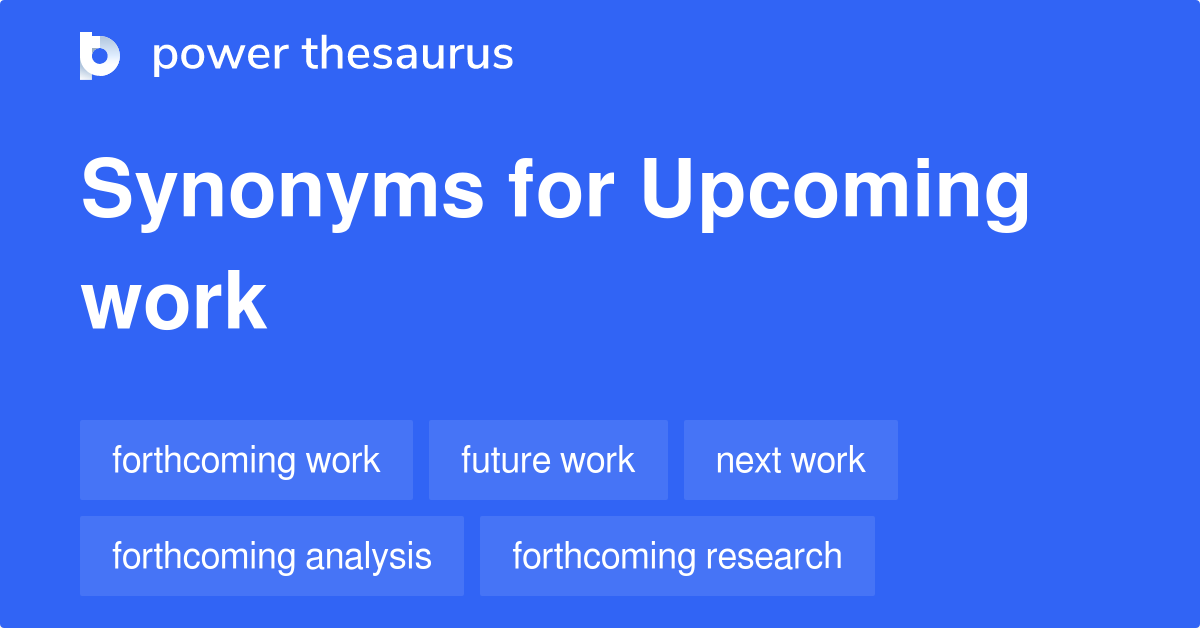 UPCOMING WORK Synonyms: 87 Similar Phrases