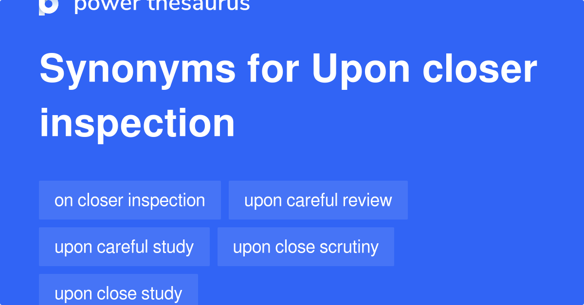 UPON CLOSER INSPECTION Synonyms: 131 Similar Phrases