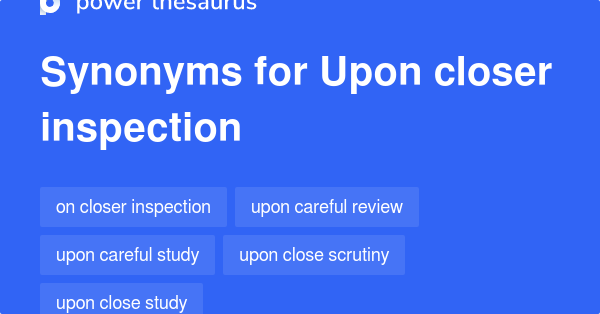 UPON CLOSER INSPECTION Synonyms: 131 Similar Phrases