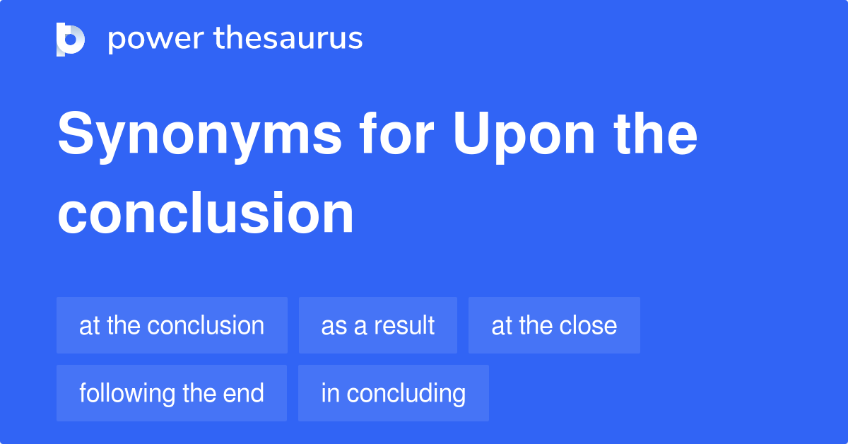 UPON THE CONCLUSION Synonyms: 60 Similar Words & Phrases