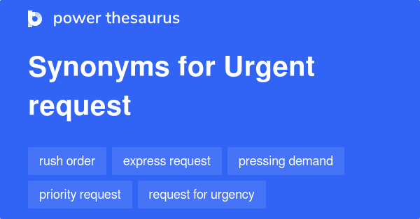 URGENT REQUEST Synonyms: 115 Similar Words & Phrases