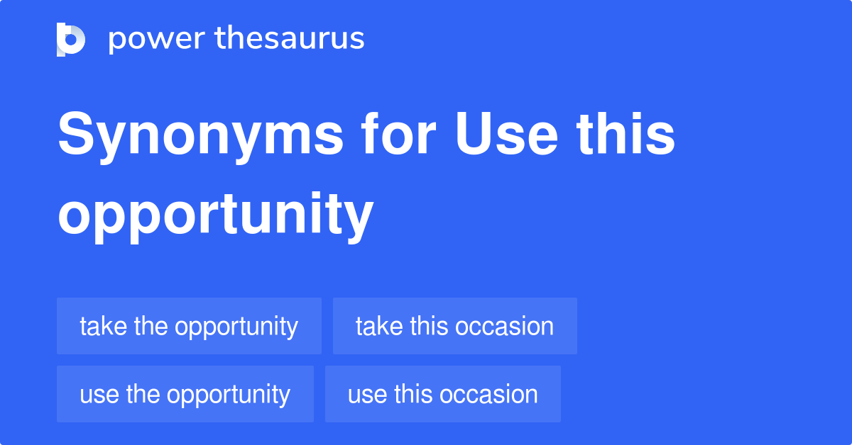 USE THIS OPPORTUNITY Synonyms: 66 Similar Phrases