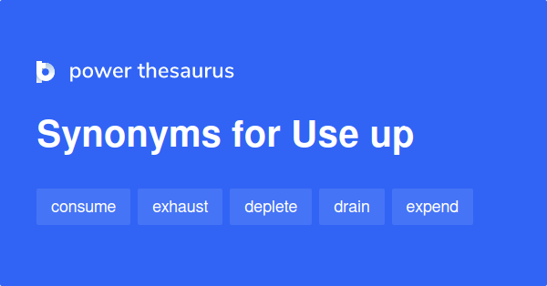 USE UP Synonyms: 242 Similar Words & Phrases