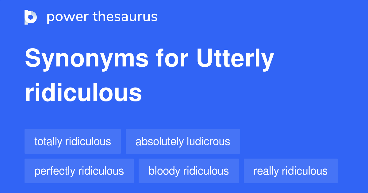 UTTERLY RIDICULOUS Synonyms: 190 Similar Phrases