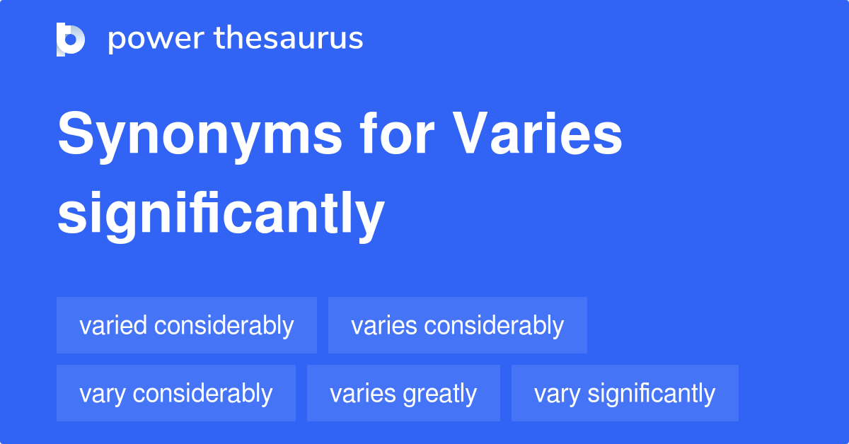 VARIES SIGNIFICANTLY Synonyms: 60 Similar Phrases