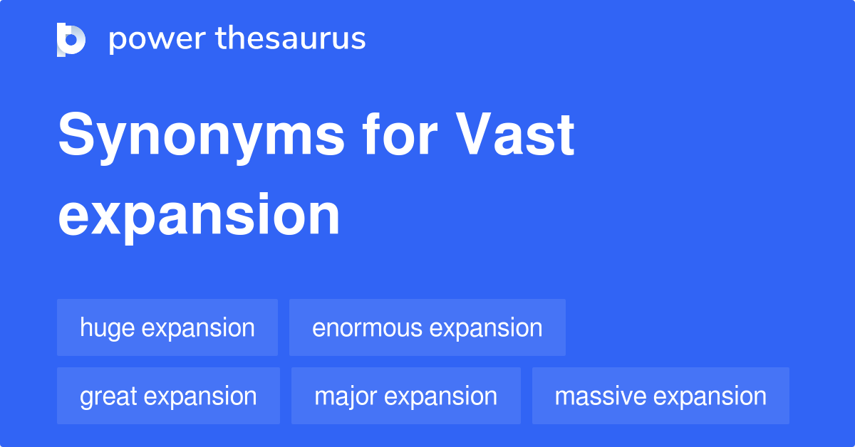VAST EXPANSION Synonyms: 245 Similar Phrases