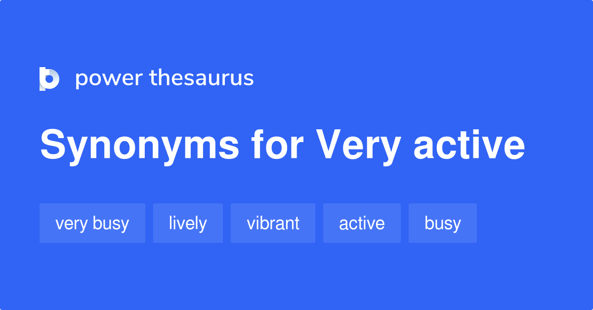 VERY ACTIVE Synonyms: 164 Similar Words & Phrases