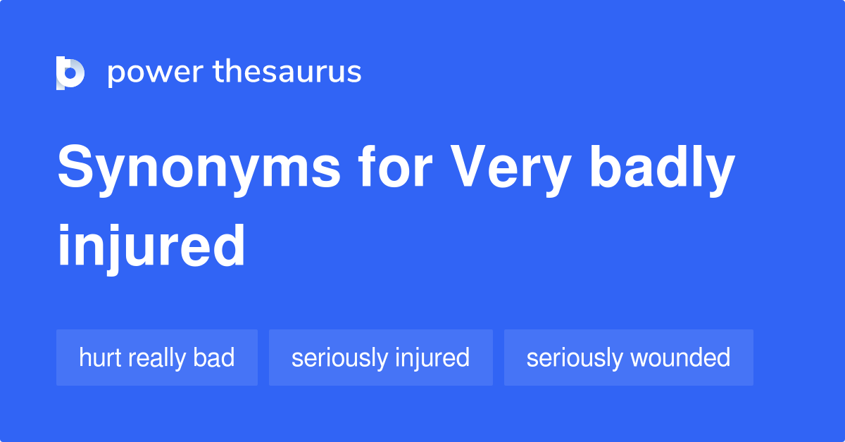 VERY BADLY INJURED Synonyms: 47 Similar Phrases