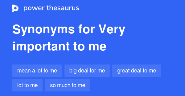 VERY IMPORTANT TO ME Synonyms: 49 Similar Phrases