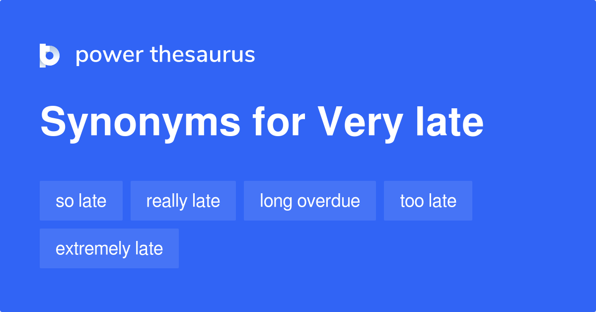 VERY LATE Synonyms: 98 Similar Words & Phrases