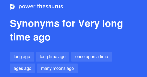 VERY LONG TIME AGO Synonyms: 409 Similar Words & Phrases