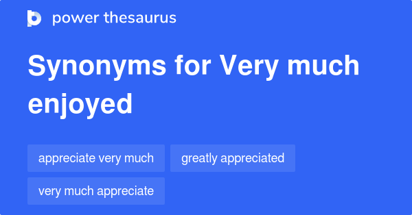 VERY MUCH ENJOYED Synonyms: 56 Similar Phrases