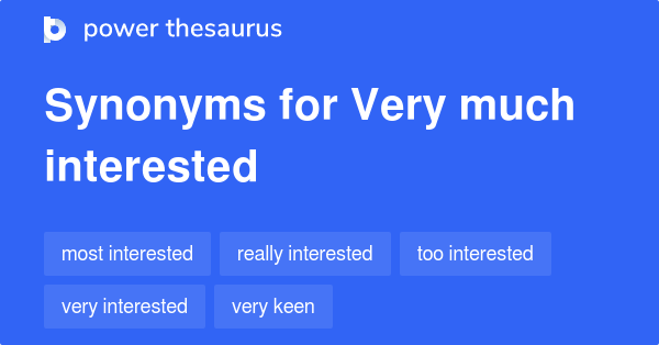 VERY MUCH INTERESTED Synonyms: 37 Similar Phrases