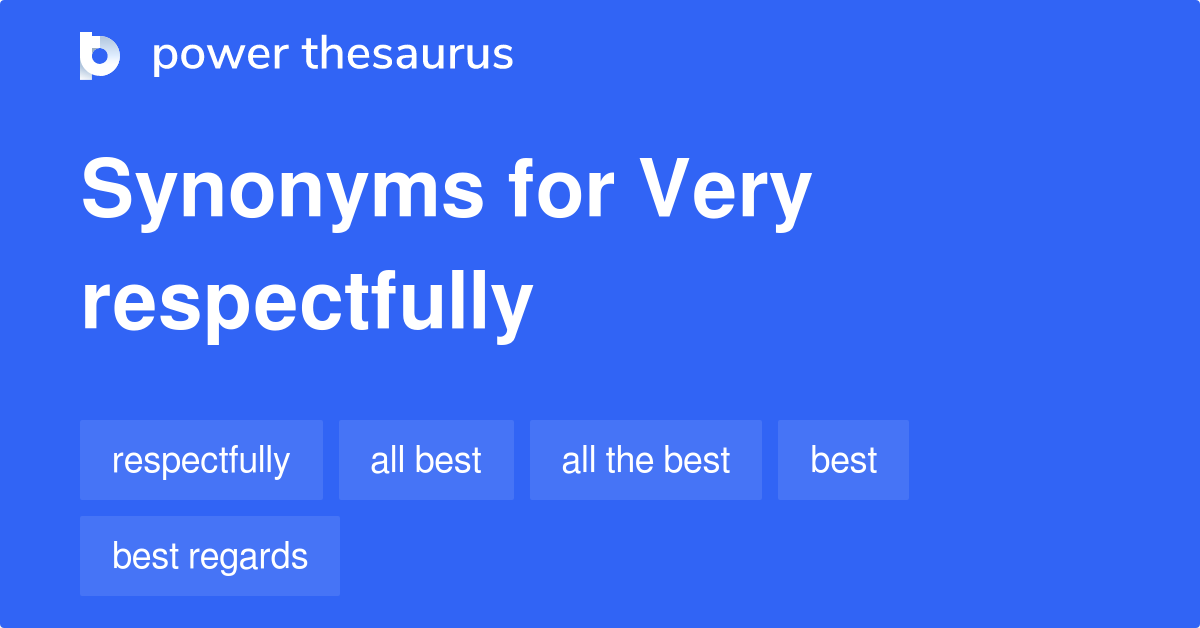 VERY RESPECTFULLY Synonyms: 44 Similar Words & Phrases