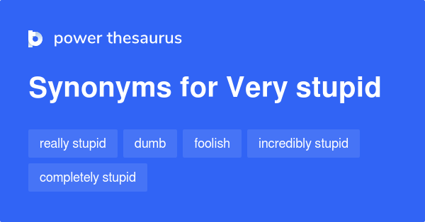 VERY STUPID Synonyms: 418 Similar Words & Phrases