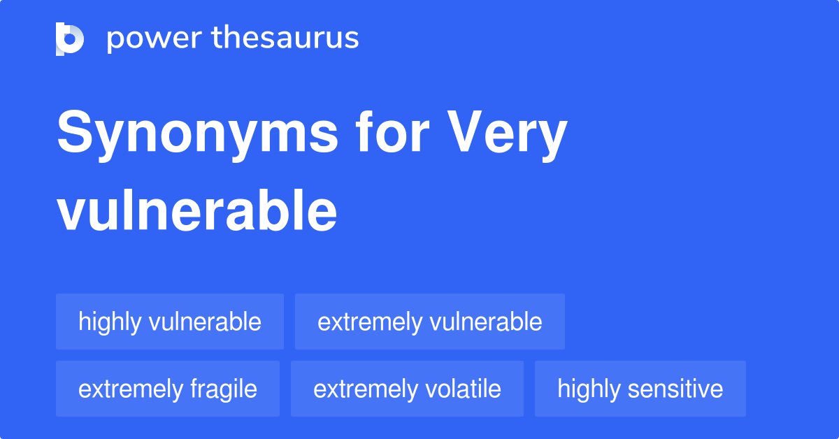 VERY VULNERABLE Synonyms: 84 Similar Phrases