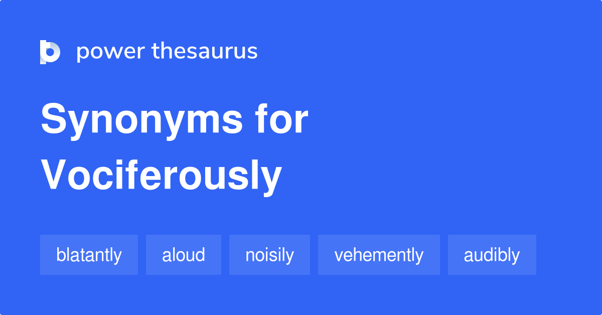 VOCIFEROUSLY Synonyms: 271 Similar Words & Phrases