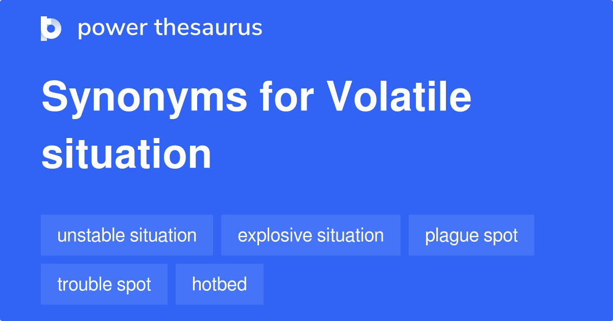 VOLATILE SITUATION Synonyms: 379 Similar Words & Phrases