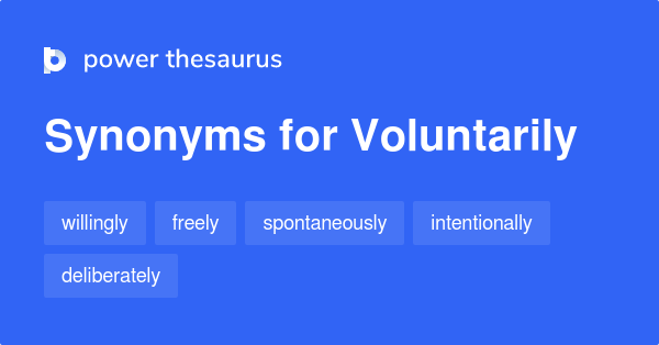 VOLUNTARILY Synonyms: 672 Similar Words & Phrases