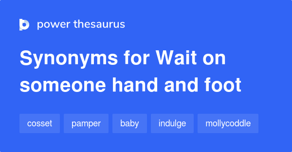 Wait On Someone Hand And Foot synonyms - 44 Words and Phrases for Wait ...