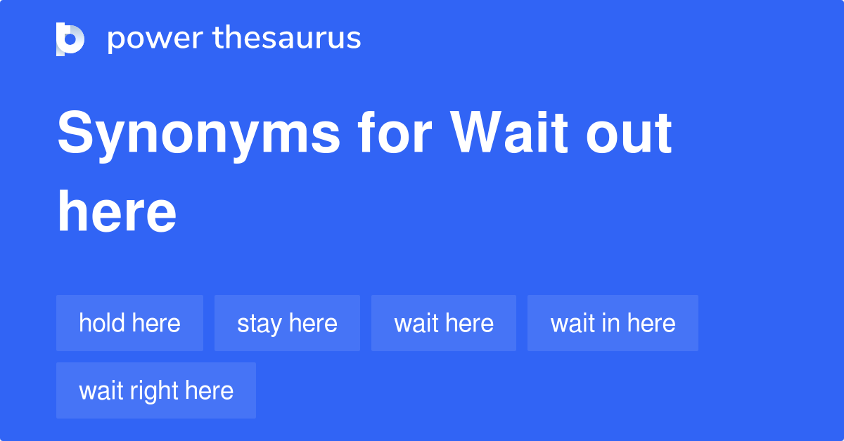 Wait Out Here synonyms - 53 Words and Phrases for Wait Out Here