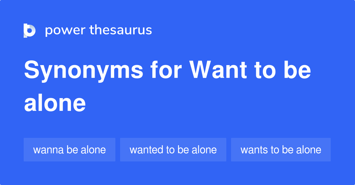 WANT TO BE ALONE Synonyms: 44 Similar Phrases