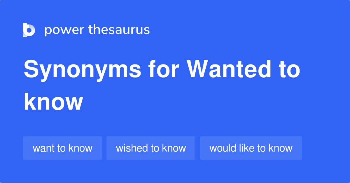 WANTED TO KNOW Synonyms: 118 Similar Words & Phrases