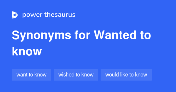 WANTED TO KNOW Synonyms: 118 Similar Words & Phrases