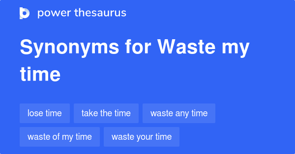 WASTE MY TIME Synonyms: 53 Similar Phrases