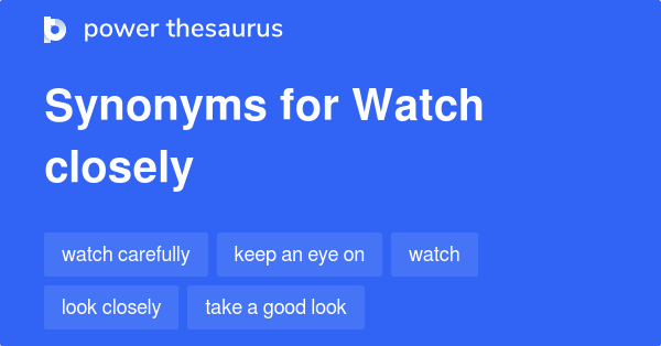 WATCH CLOSELY Synonyms: 611 Similar Words & Phrases
