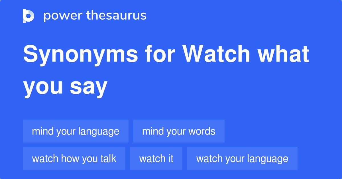 WATCH WHAT YOU SAY Synonyms: 28 Similar Phrases