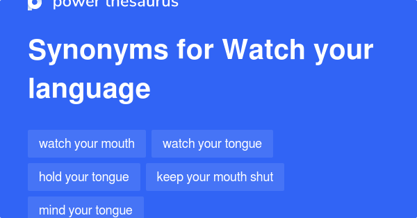 WATCH YOUR LANGUAGE Synonyms: 117 Similar Phrases