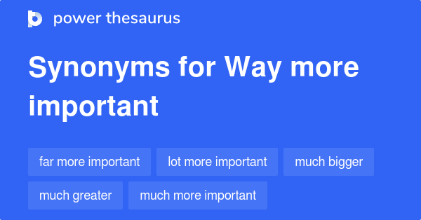 WAY MORE IMPORTANT Synonyms: 38 Similar Phrases