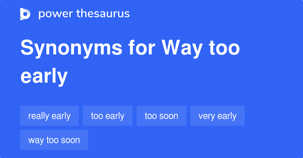 Way Too Early synonyms - 68 Words and Phrases for Way Too Early