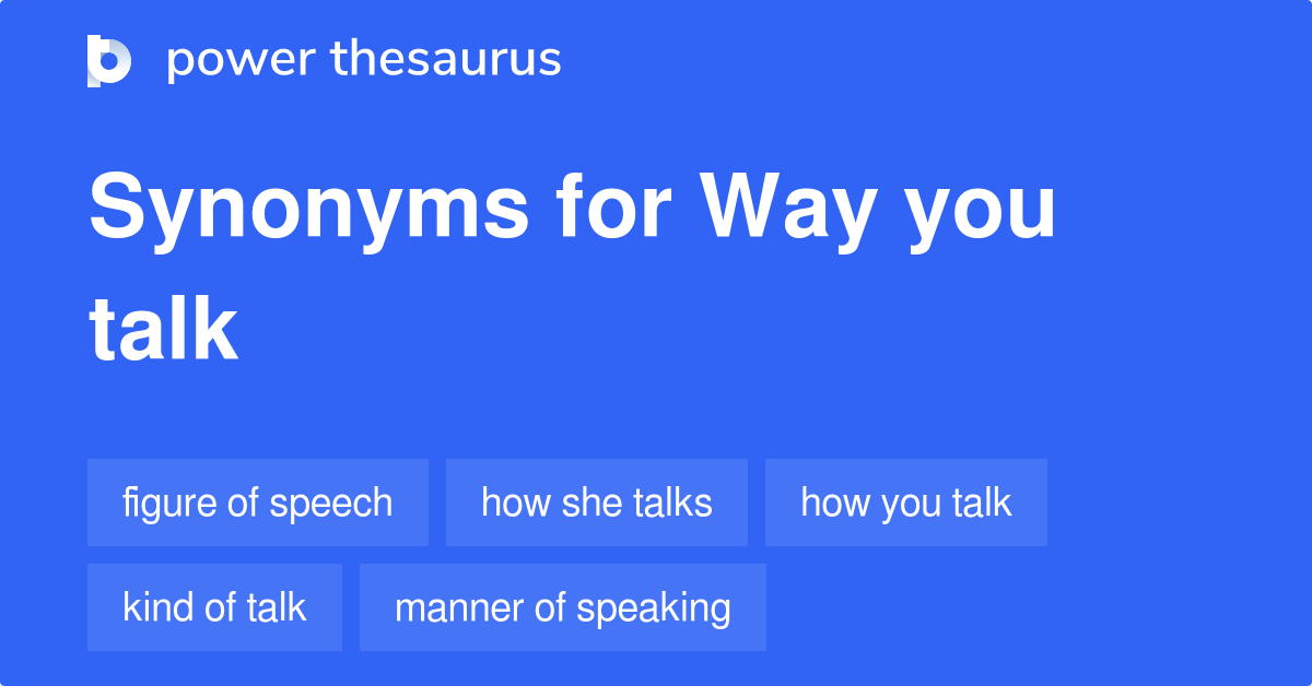 WAY YOU TALK Synonyms: 53 Similar Phrases