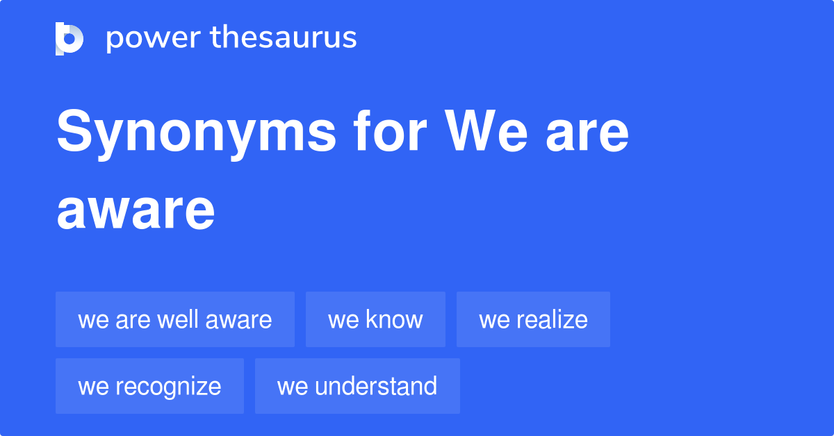 WE ARE AWARE Synonyms: 188 Similar Phrases